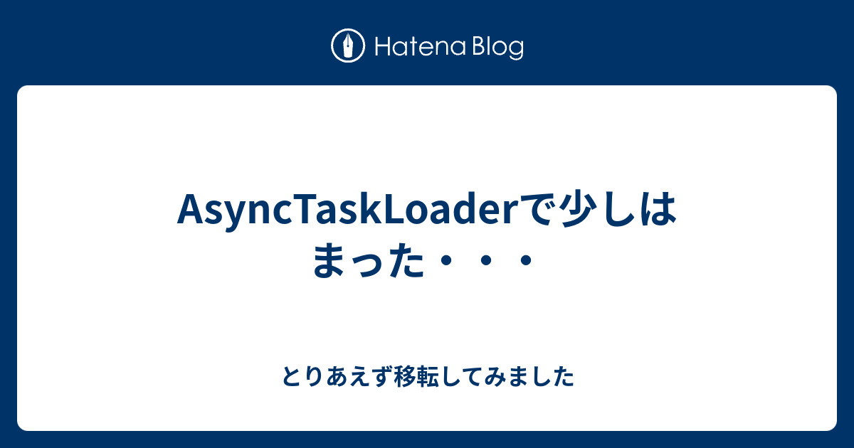 AsyncTaskLoaderで少しはまった・・・ - とりあえず移転してみました