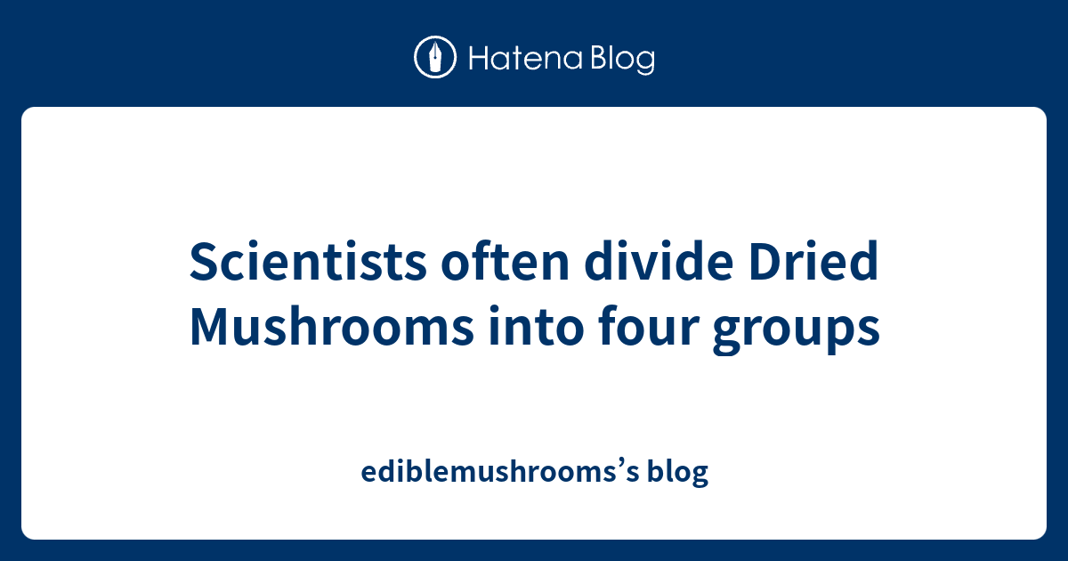 Scientists often divide Dried Mushrooms into four groups ...