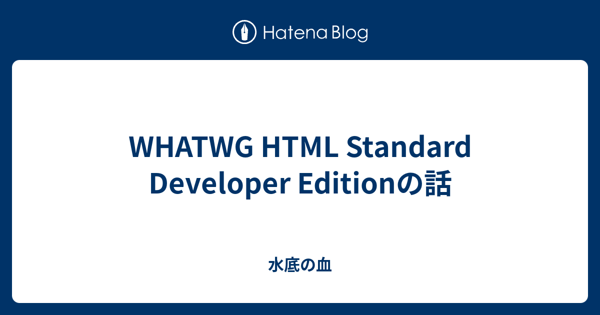 WHATWG HTML Standard Developer Editionの話 - 水底の血