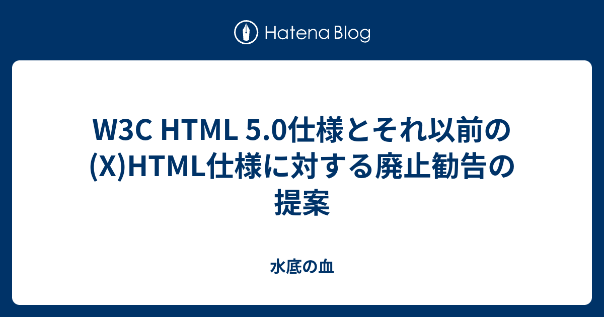 W3C HTML 5.0仕様とそれ以前の(X)HTML仕様に対する廃止勧告の提案 - 水底の血