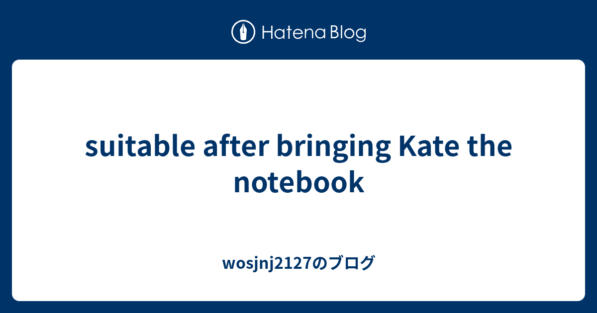 suitable after bringing Kate the notebook - wosjnj2127のブログ