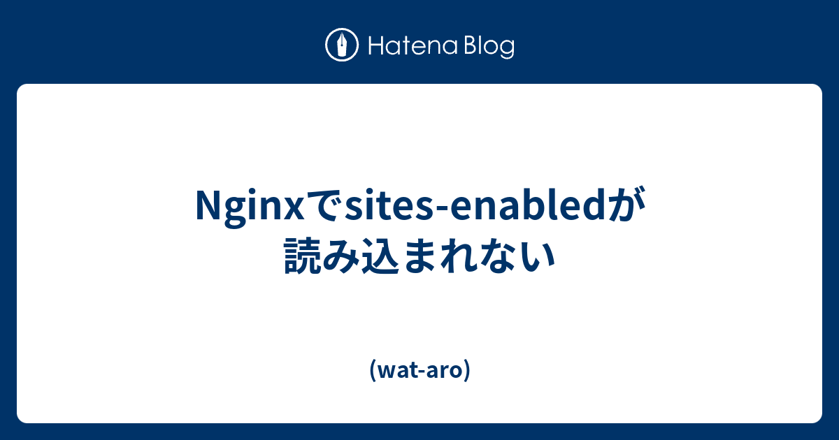 Nginxでsites-enabledが読み込まれない - (wat-aro)