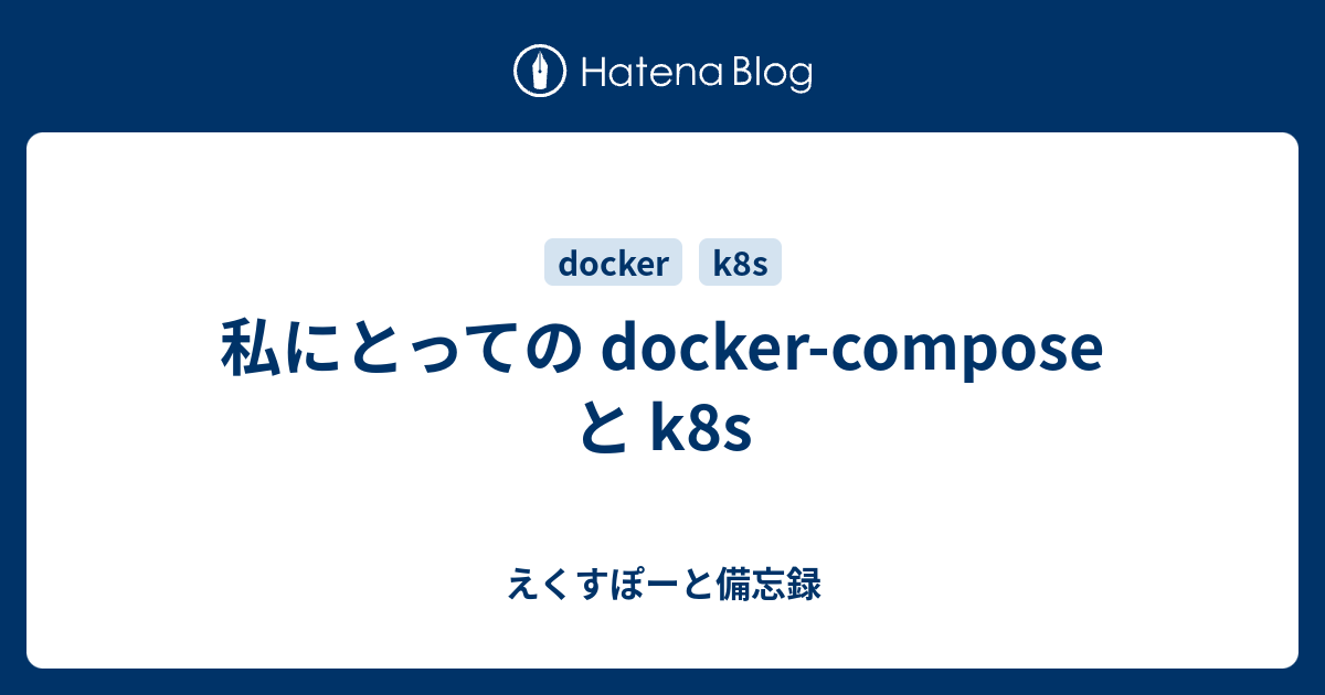 私にとっての docker-compose と k8s - えくすぽーと備忘録