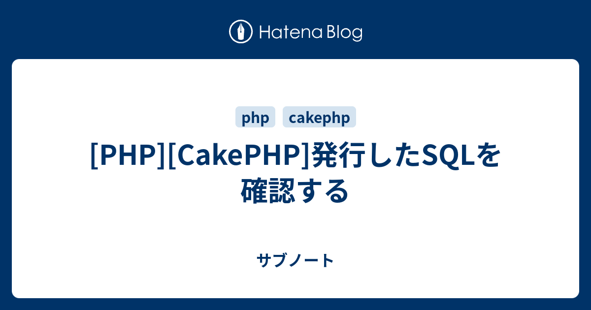 [PHP][CakePHP]発行したSQLを確認する - サブノート