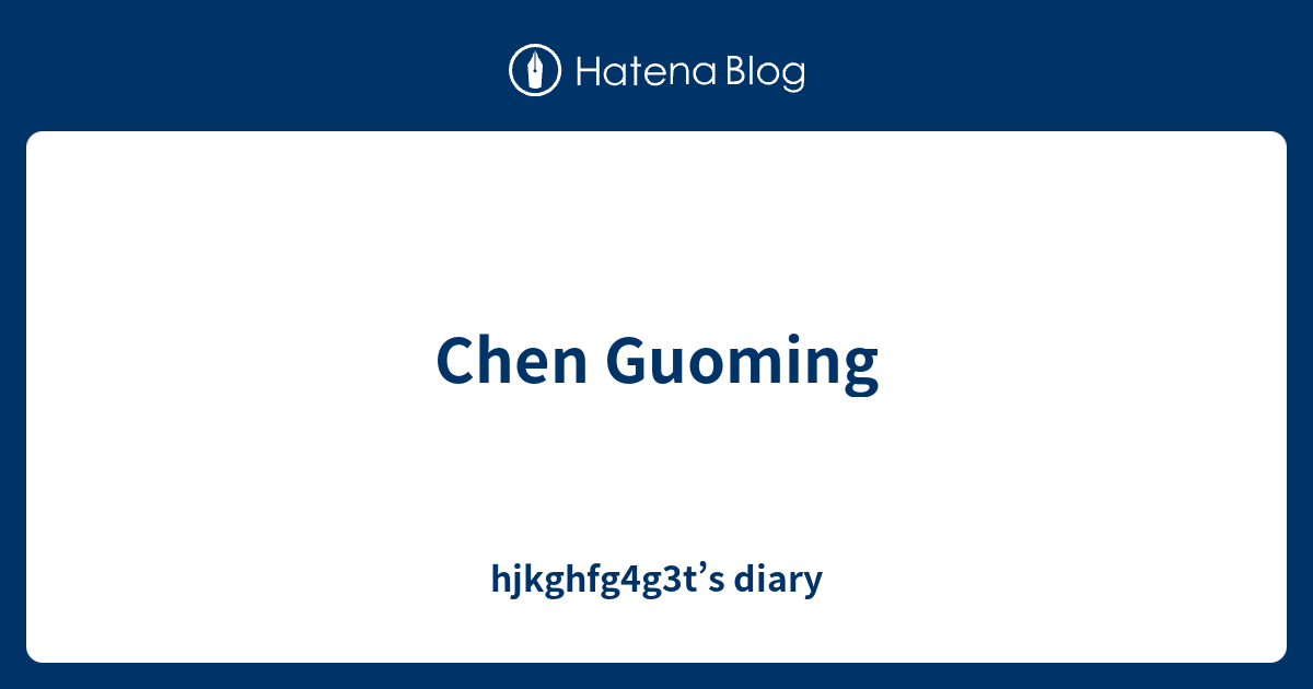 Chen Guoming - hjkghfg4g3t’s diary