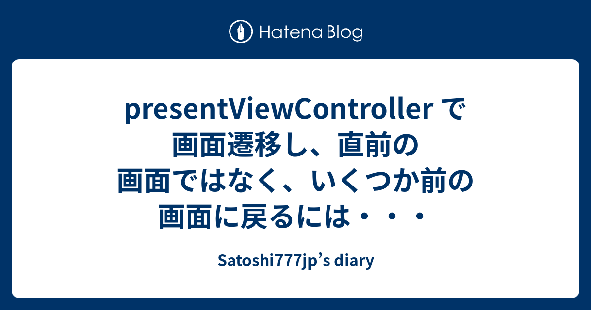 presentViewController で画面遷移し、直前の画面ではなく、いくつか前の画面に戻るには・・・ - Satoshi777jp’s diary