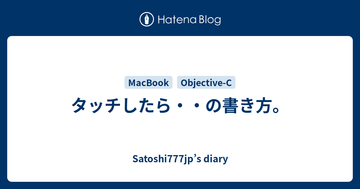 タッチしたら・・の書き方。 - Satoshi777jp’s diary