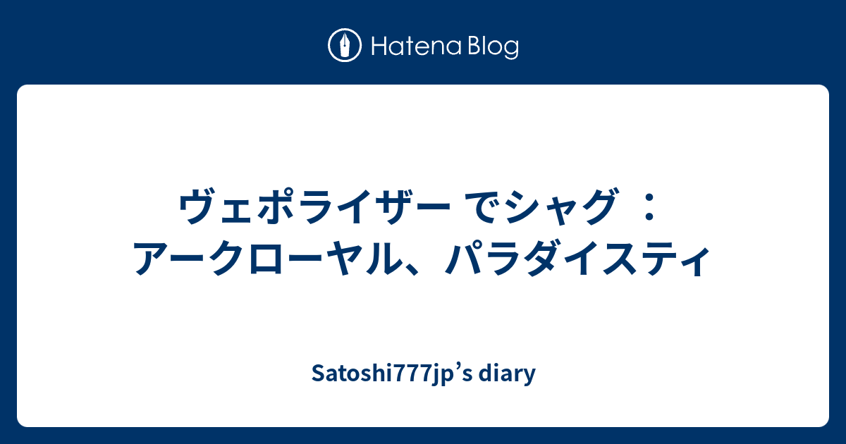 ヴェポライザー でシャグ ：アークローヤル、パラダイスティ - Satoshi777jp’s diary
