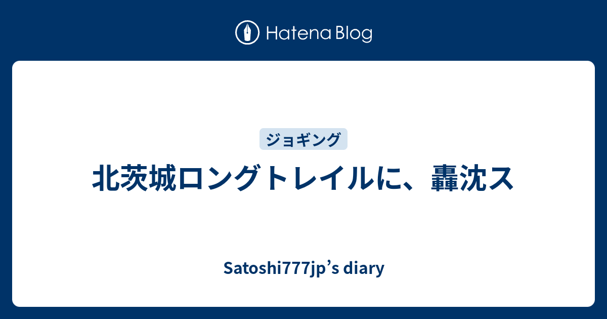 北茨城ロングトレイルに、轟沈ス - Satoshi777jp’s diary