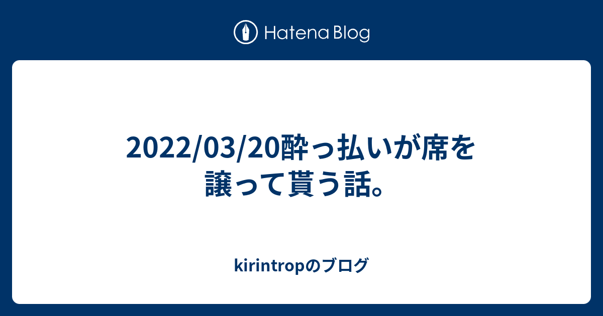 2022/03/20酔っ払いが席を譲って貰う話。 - kirintropのブログ