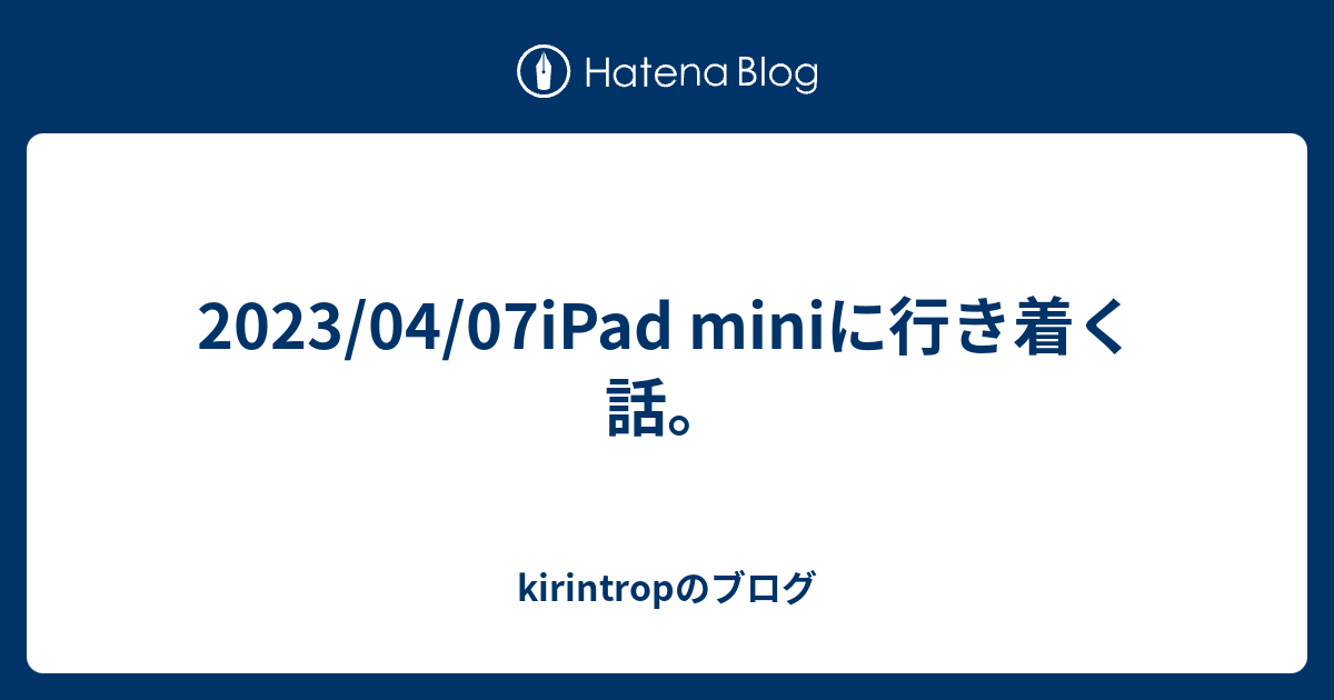 2023/04/07iPad miniに行き着く話。 - kirintropのブログ