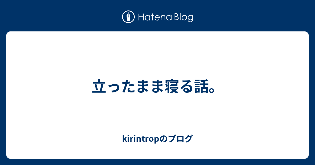 立ったまま寝る話。 - kirintropのブログ