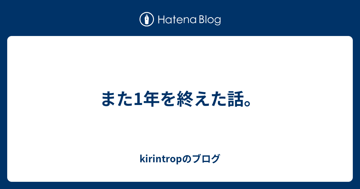 また1年を終えた話。 - kirintropのブログ
