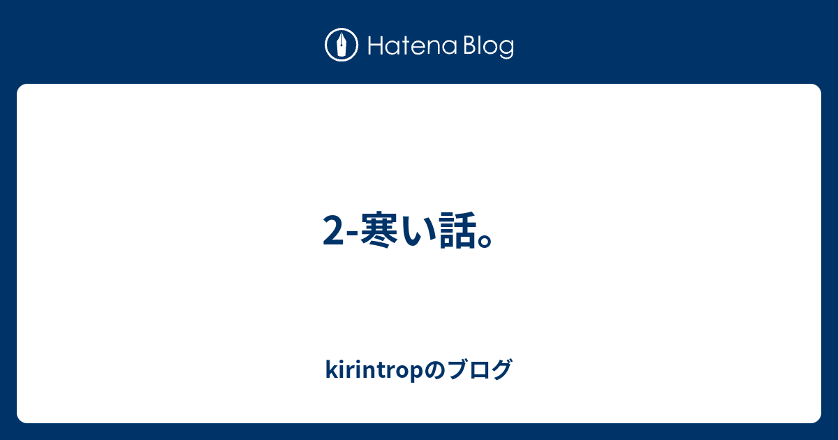 2-寒い話。 - kirintropのブログ