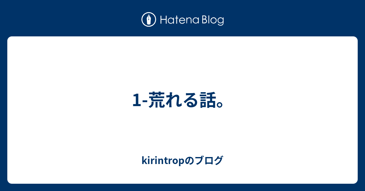 1-荒れる話。 - kirintropのブログ