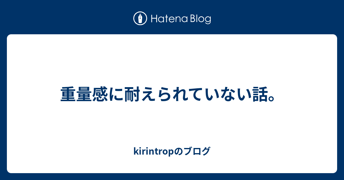 重量感に耐えられていない話。 - kirintropのブログ