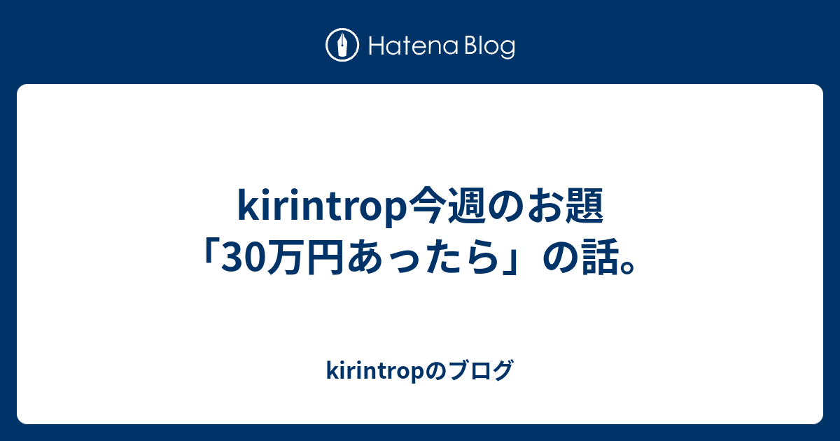 kirintrop今週のお題「30万円あったら」の話。 - kirintropのブログ