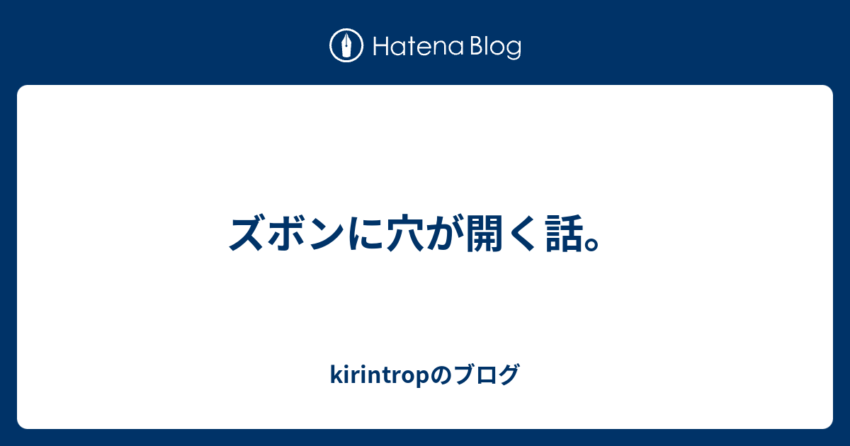 ズボンに穴が開く話。 - kirintropのブログ