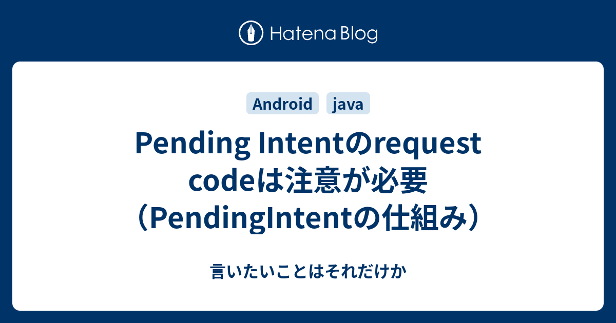 Pending Intentのrequest codeは注意が必要（PendingIntentの仕組み） - 言いたいことはそれだけか