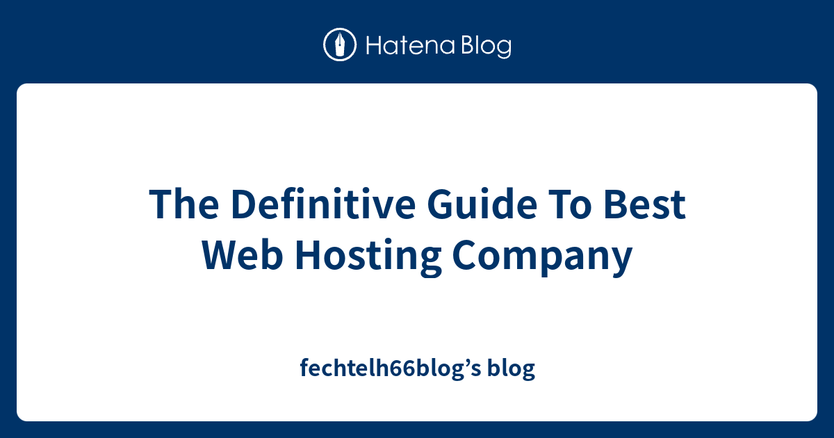 The Definitive Guide To Best Web Hosting Company - fechtelh66blog’s blog