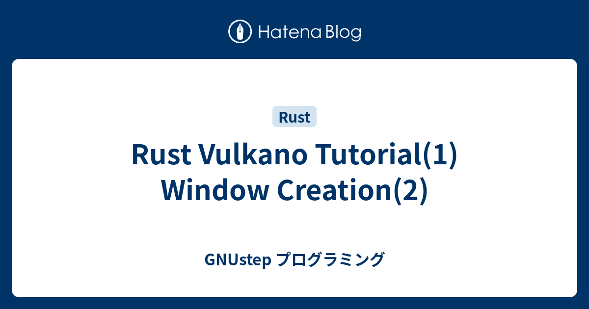 Rust Vulkano Tutorial(1) Window Creation(2) - GNUstep プログラミング