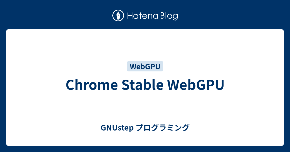 Chrome Stable WebGPU - WebGPU プログラミング