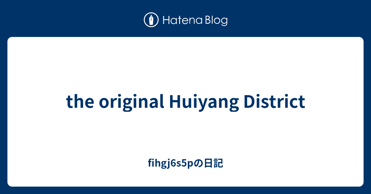 the original Huiyang District - fihgj6s5pの日記