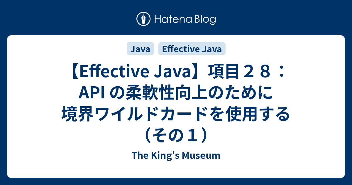 【Effective Java】項目28：API の柔軟性向上のために境界ワイルドカードを使用する（その1） - The King's Museum