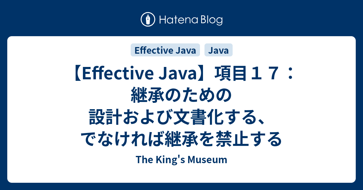 【Effective Java】項目17：継承のための設計および文書化する、でなければ継承を禁止する - The King's Museum