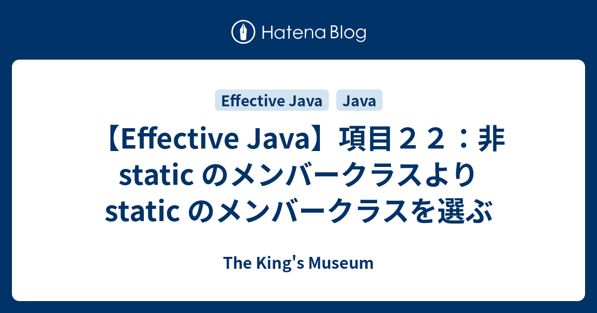【Effective Java】項目22：非 static のメンバークラスより static のメンバークラスを選ぶ - The King's Museum