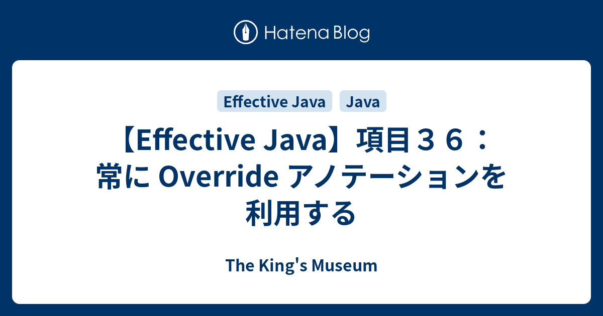 【Effective Java】項目36：常に Override アノテーションを利用する - The King's Museum