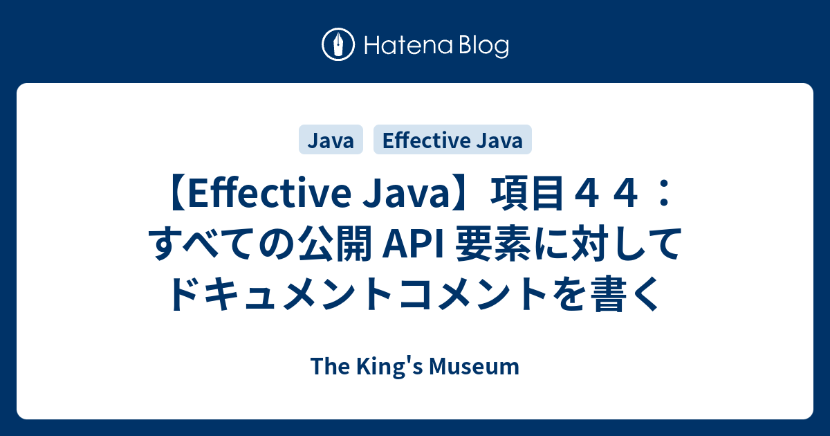 【Effective Java】項目44：すべての公開 API 要素に対してドキュメントコメントを書く - The King's Museum
