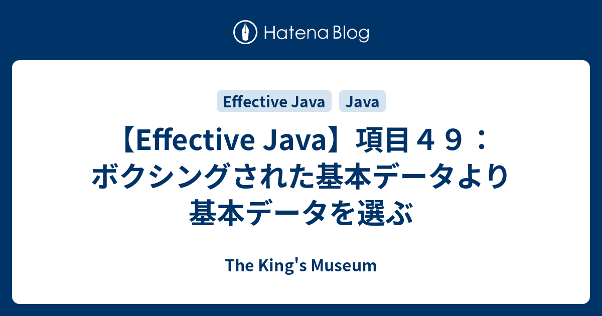 【Effective Java】項目49：ボクシングされた基本データより基本データを選ぶ - The King's Museum
