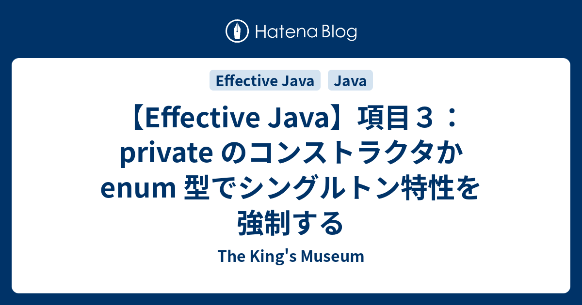 【Effective Java】項目3：private のコンストラクタか enum 型でシングルトン特性を強制する - The King's Museum
