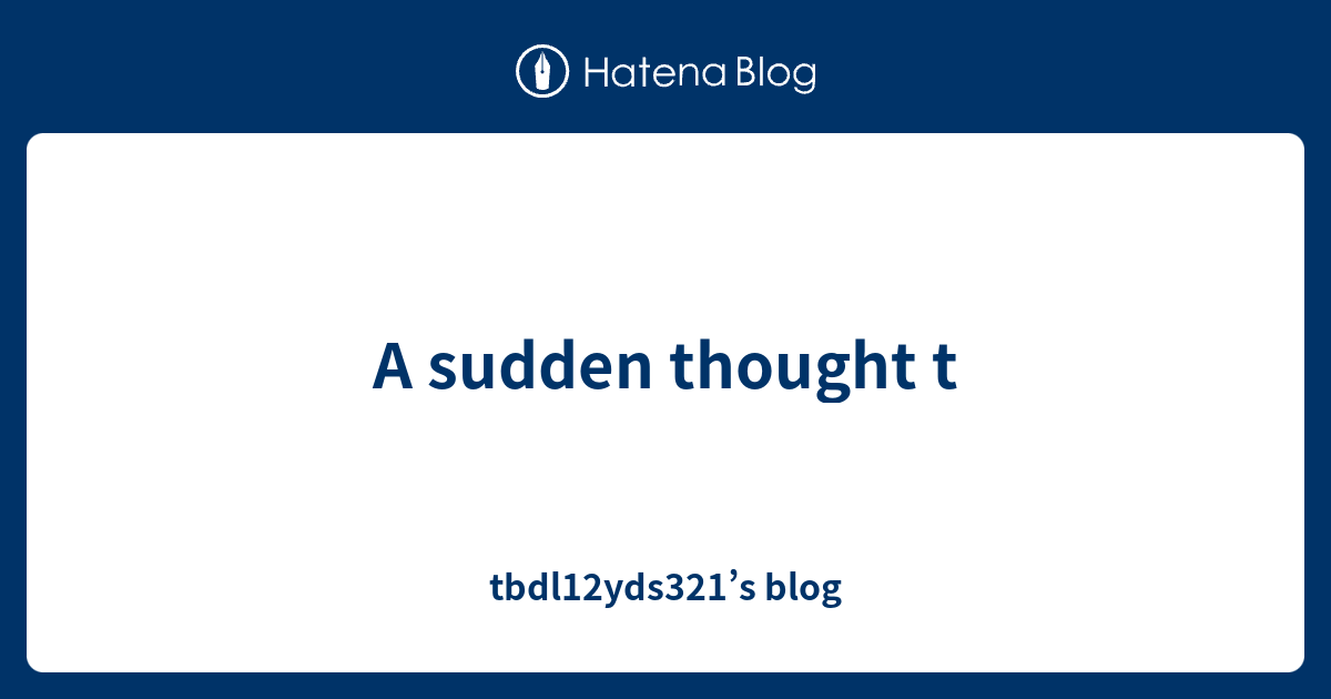 A sudden thought t - tbdl12yds321’s blog