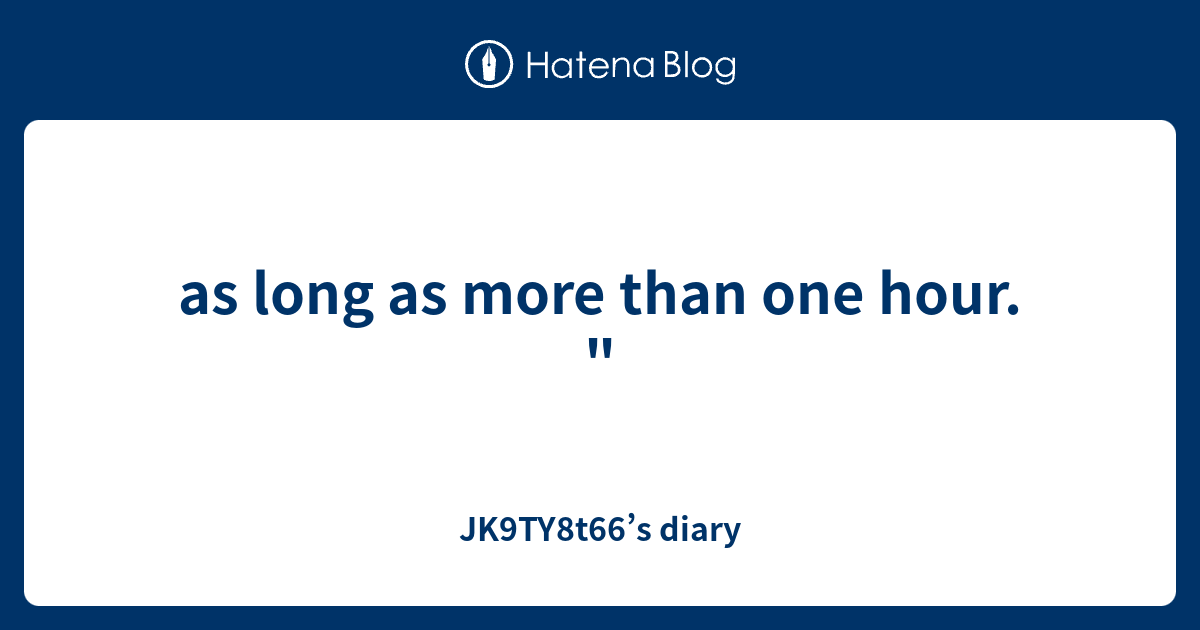 as long as more than one hour. " - JK9TY8t66’s diary