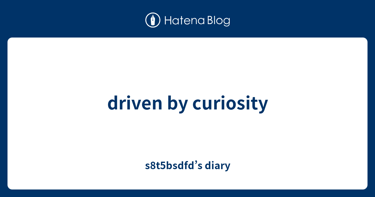driven by curiosity - s8t5bsdfd’s diary