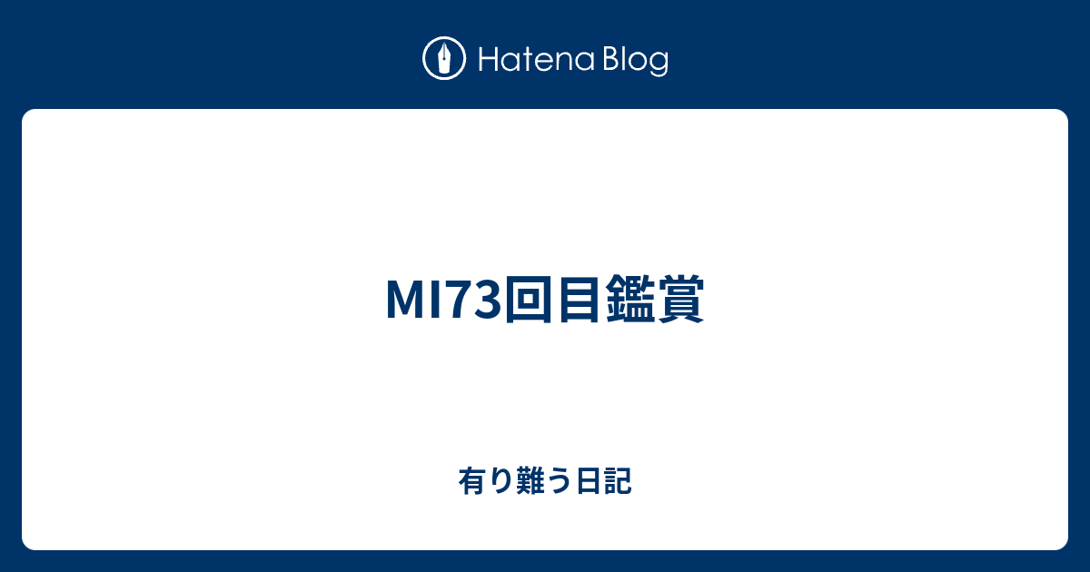 MI73回目鑑賞 - 有り難う日記