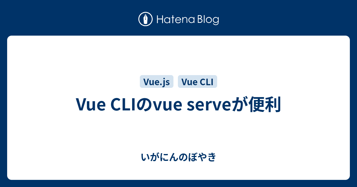 Vue CLIのvue serveが便利 - いがにんのぼやき