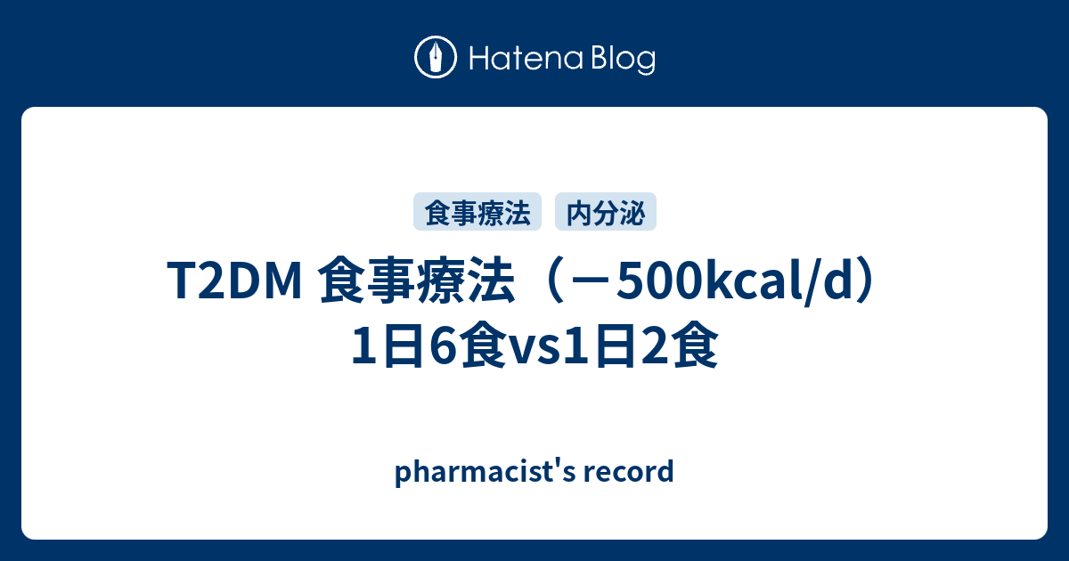 T2DM 食事療法（－500kcal/d）1日6食vs1日2食 - pharmacist's record
