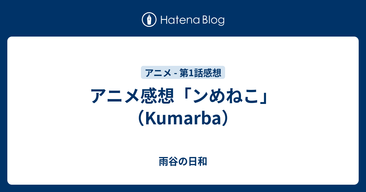 アニメ感想「ンめねこ」（Kumarba） - 雨谷の日和