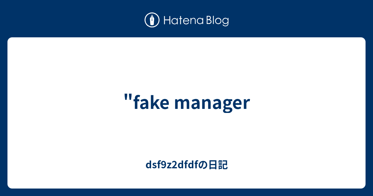 "fake manager - dsf9z2dfdfの日記