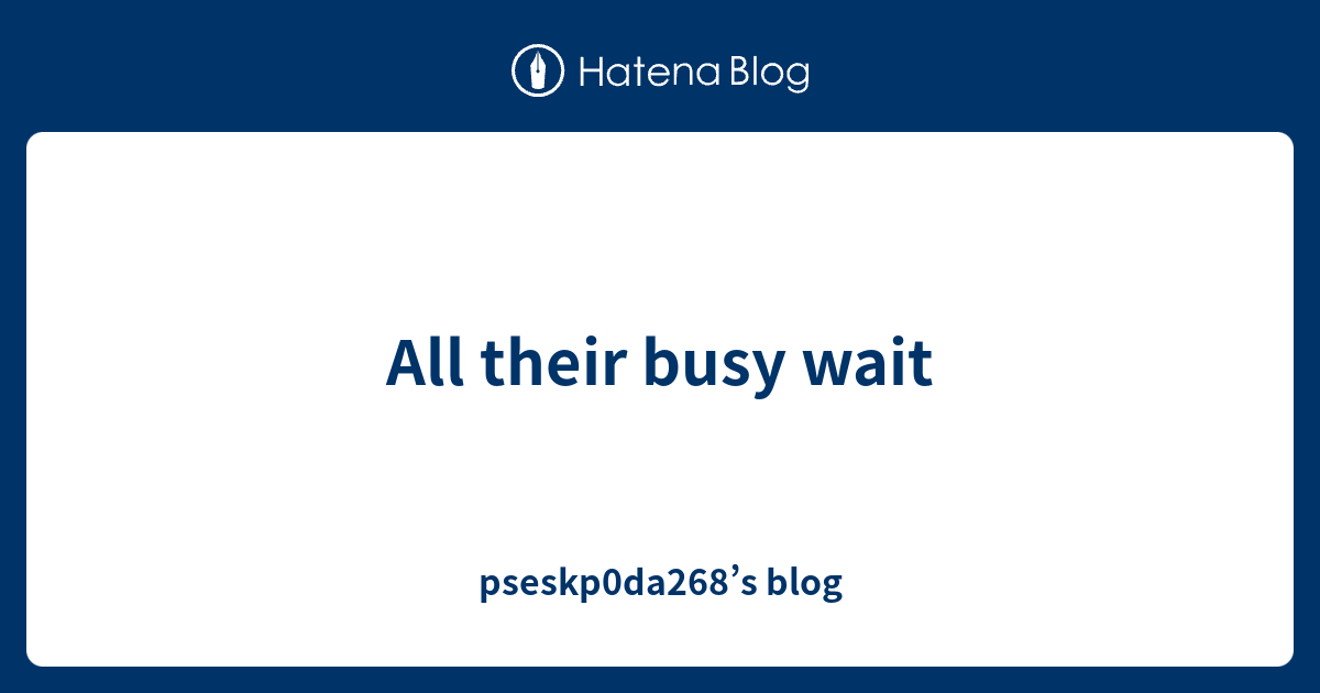 All their busy wait - pseskp0da268’s blog