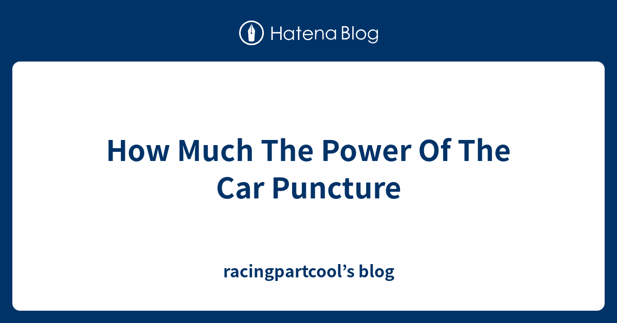 How Much The Power Of The Car Puncture - racingpartcool’s blog