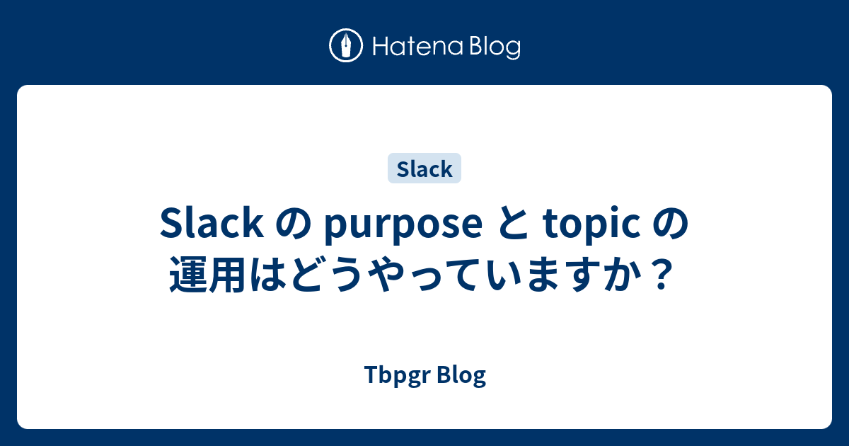 Slack の purpose と topic の運用はどうやっていますか？ - Tbpgr Blog