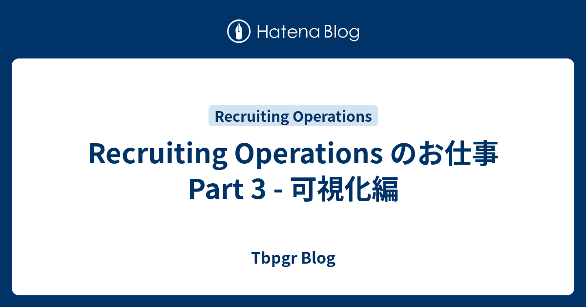 Recruiting Operations のお仕事 Part 3 - 可視化編 - Tbpgr Blog