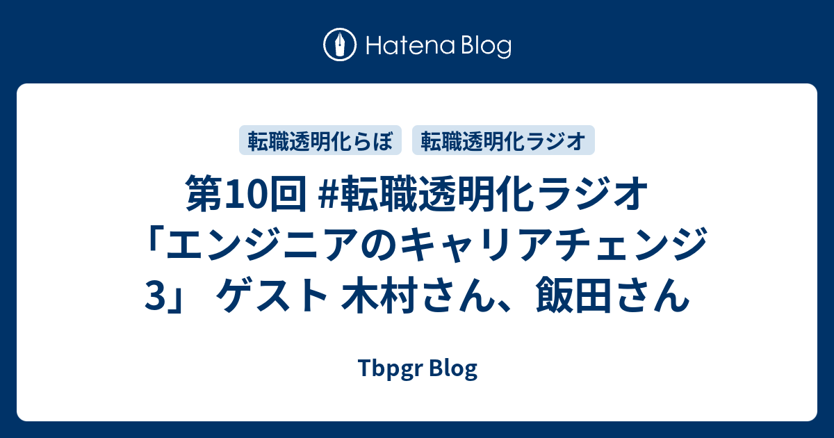 第10回 #転職透明化ラジオ 「エンジニアのキャリアチェンジ3」 ゲスト 木村さん、飯田さん - Tbpgr Blog