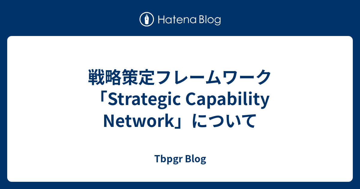戦略策定フレームワーク「Strategic Capability Network」について - Tbpgr Blog