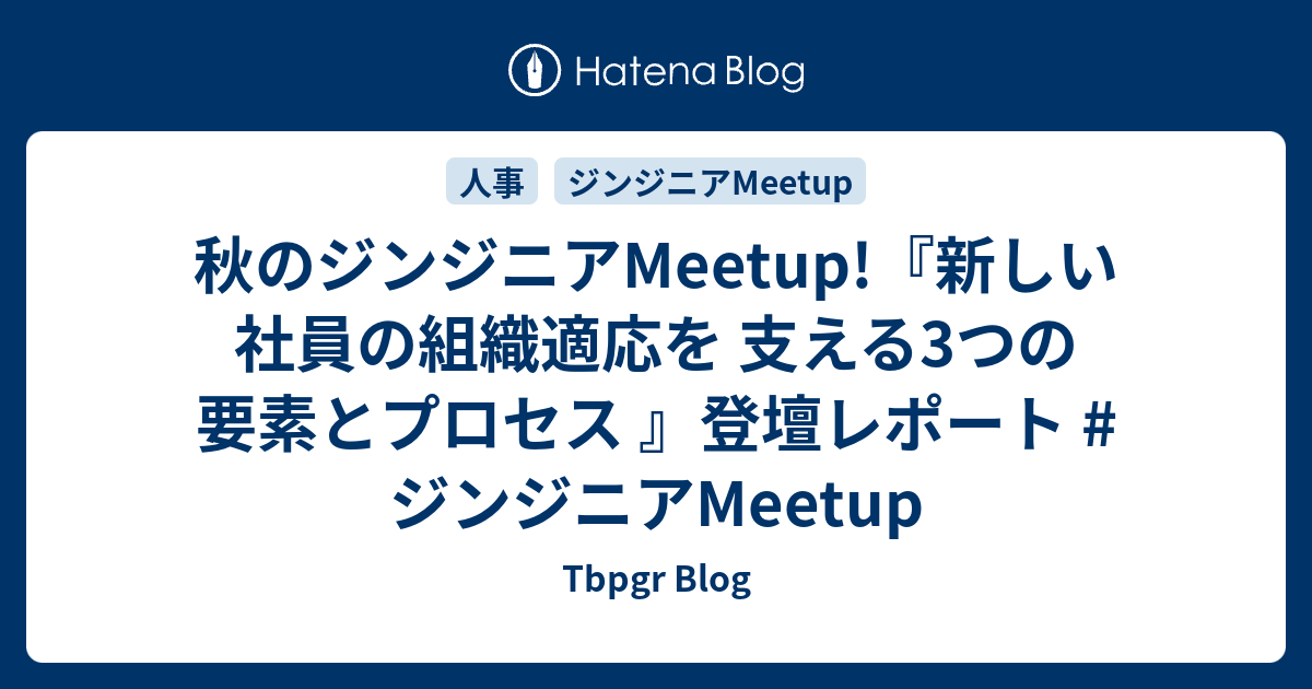 秋のジンジニアMeetup!『新しい社員の組織適応を 支える3つの要素とプロセス 』登壇レポート #ジンジニアMeetup - Tbpgr Blog