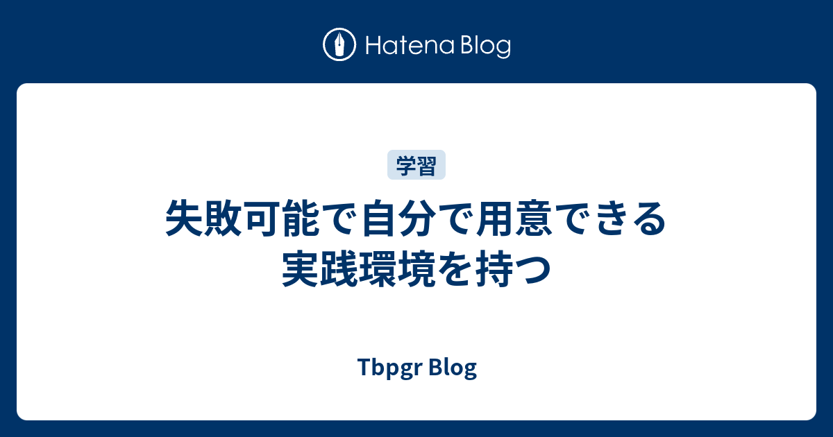 [B!] 失敗可能で自分で用意できる実践環境を持つ - Tbpgr Blog